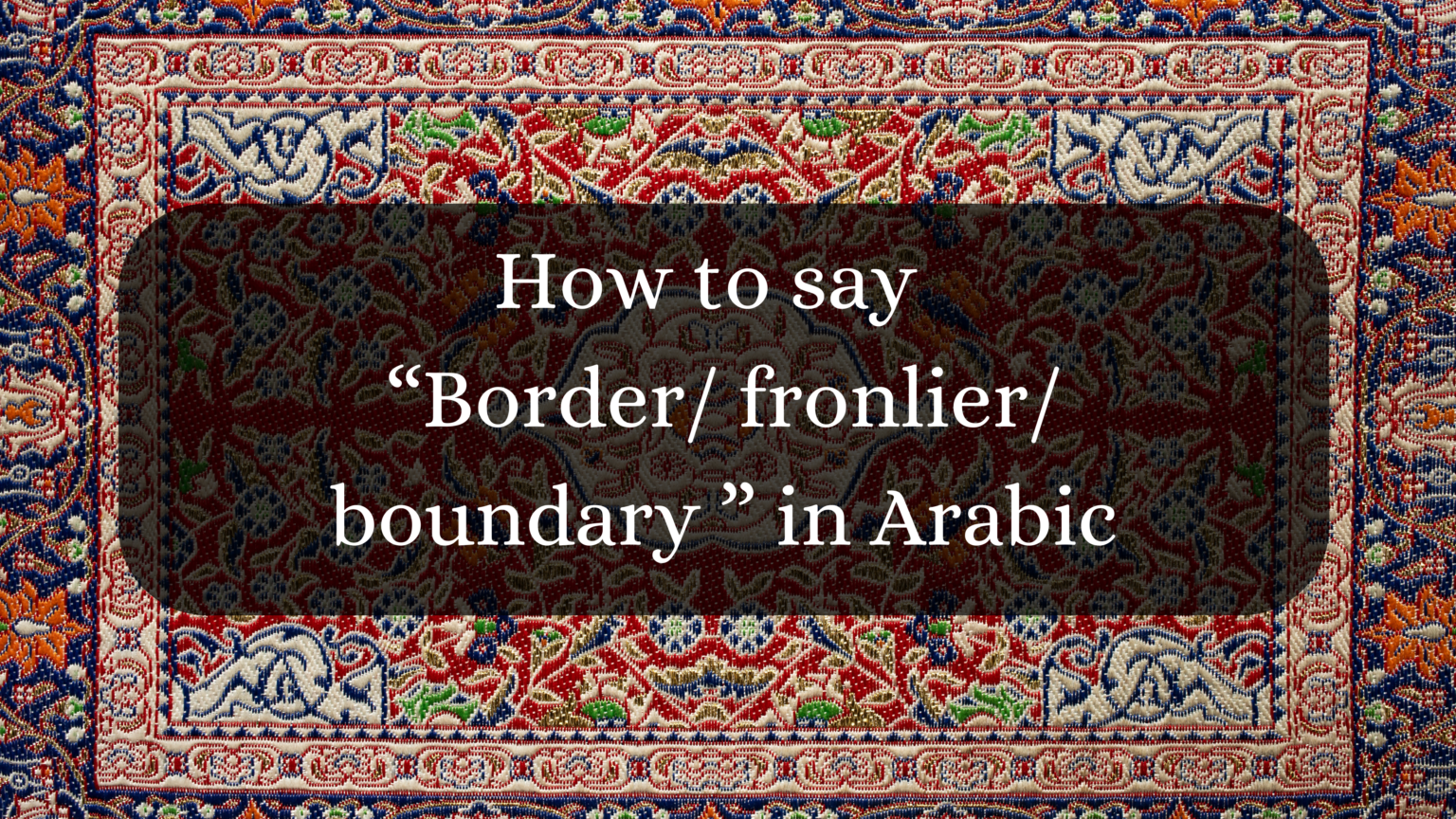 How to say “Border/ Frontier/Boundary” in Arabic – Al Aman Academy